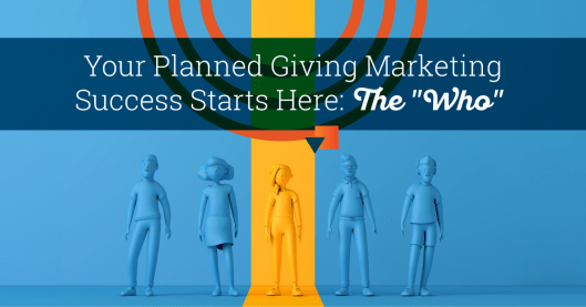 Your Planned Giving Marketing Success Starts Here: The “Who”